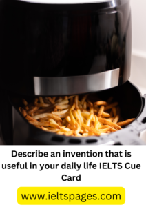 Describe An Invention That Is Useful In Your Daily Life IELTS Cue Card
